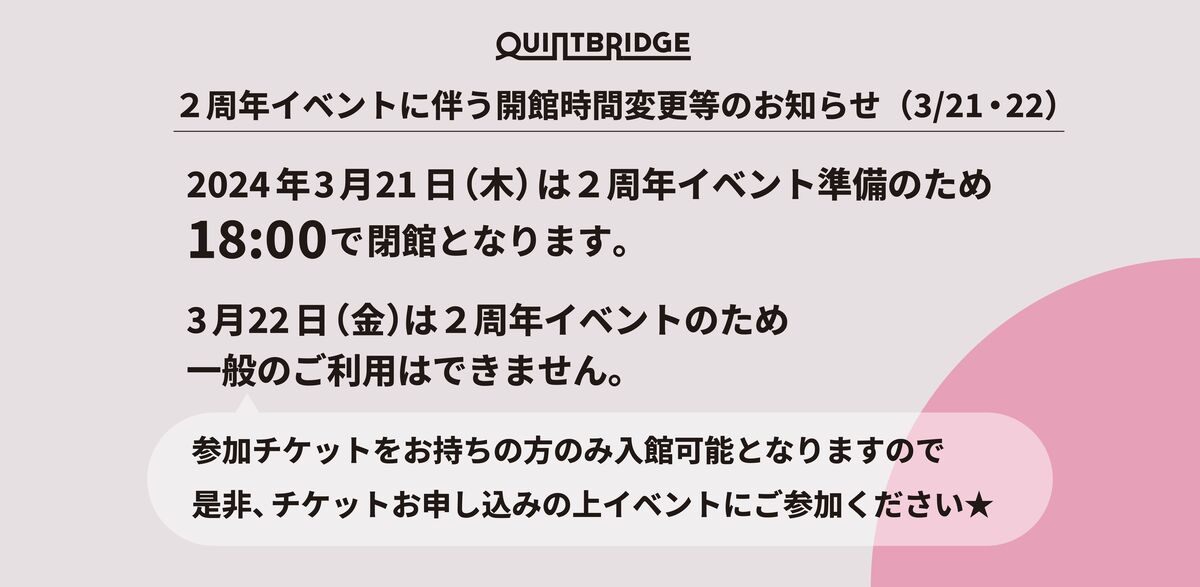 2周年イベントに伴う開館時間変更等のお知らせ（3/21・22） | QUINTBRIDGE